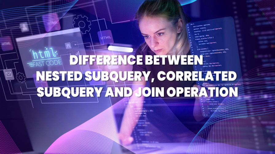 Difference Between Nested Subquery, Correlated Subquery And Join Operation Difference Between Nested Subquery, Correlated Subquery And Join Operation